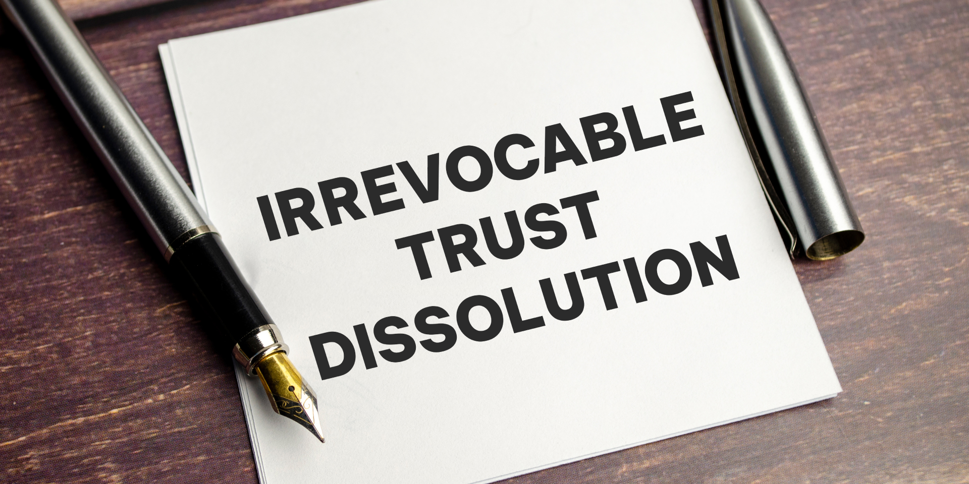 Irrevocable Trust Dissolution: How to Navigate the Process